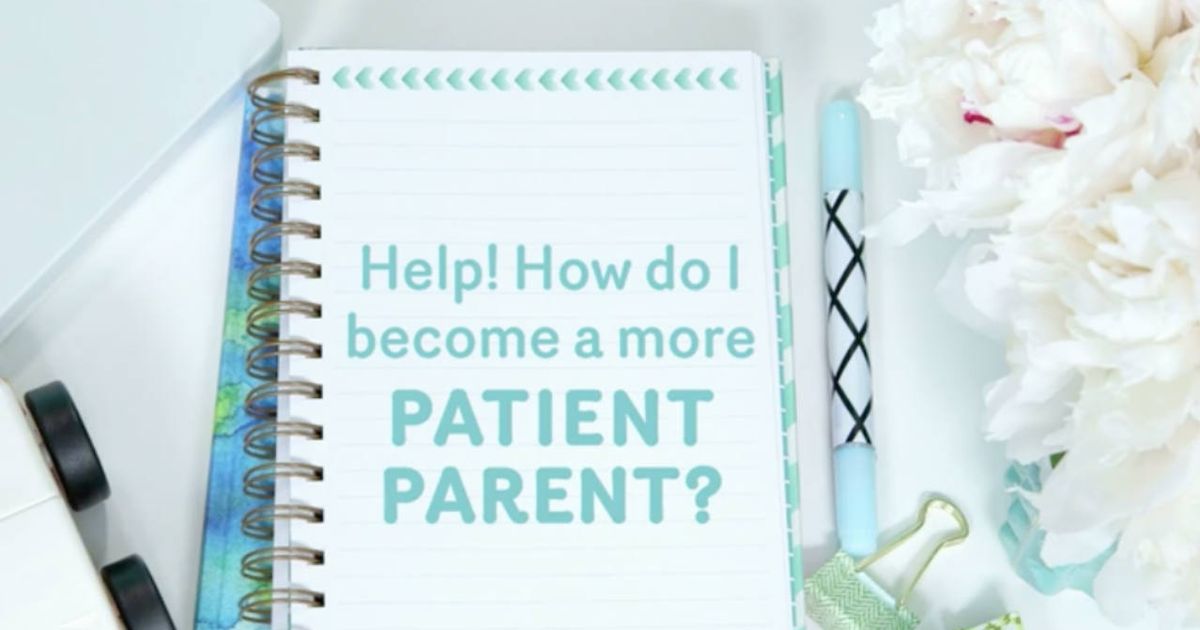 How do I become a more patient parent? - Today's Parent